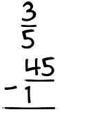 What is 3/5 - 45/1?